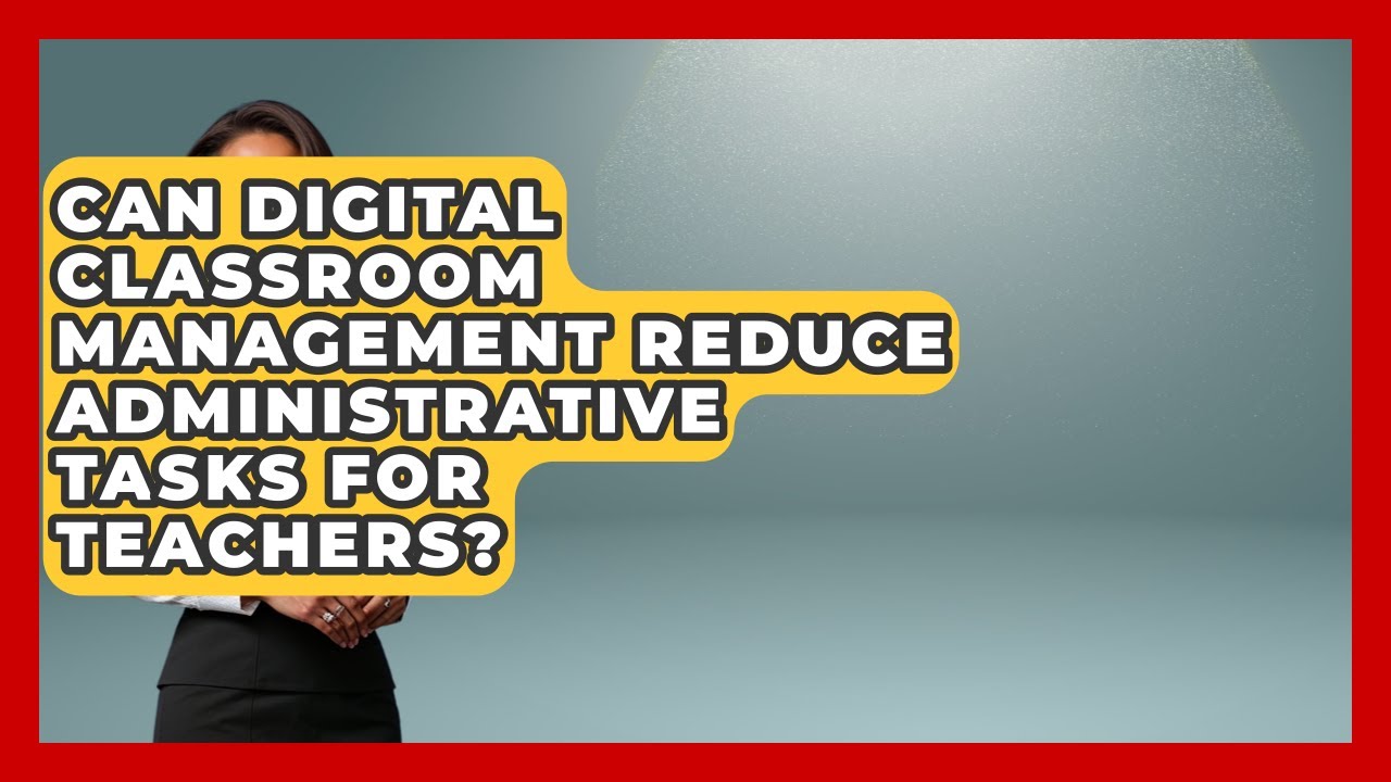 Can Digital Classroom Management Reduce Administrative Tasks for Teachers?