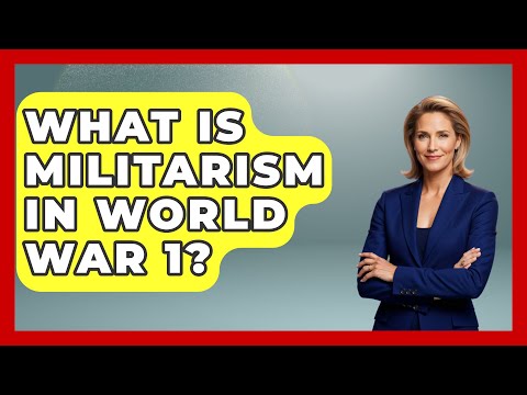 What Is Militarism In World War 1? - International Policy Zone