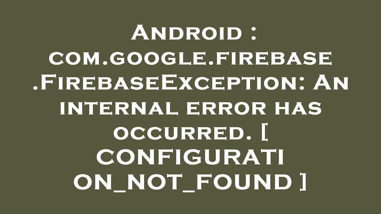 Android : com.google.firebase.FirebaseException: An internal error has occurred. [ CONFIGURATION_NOT