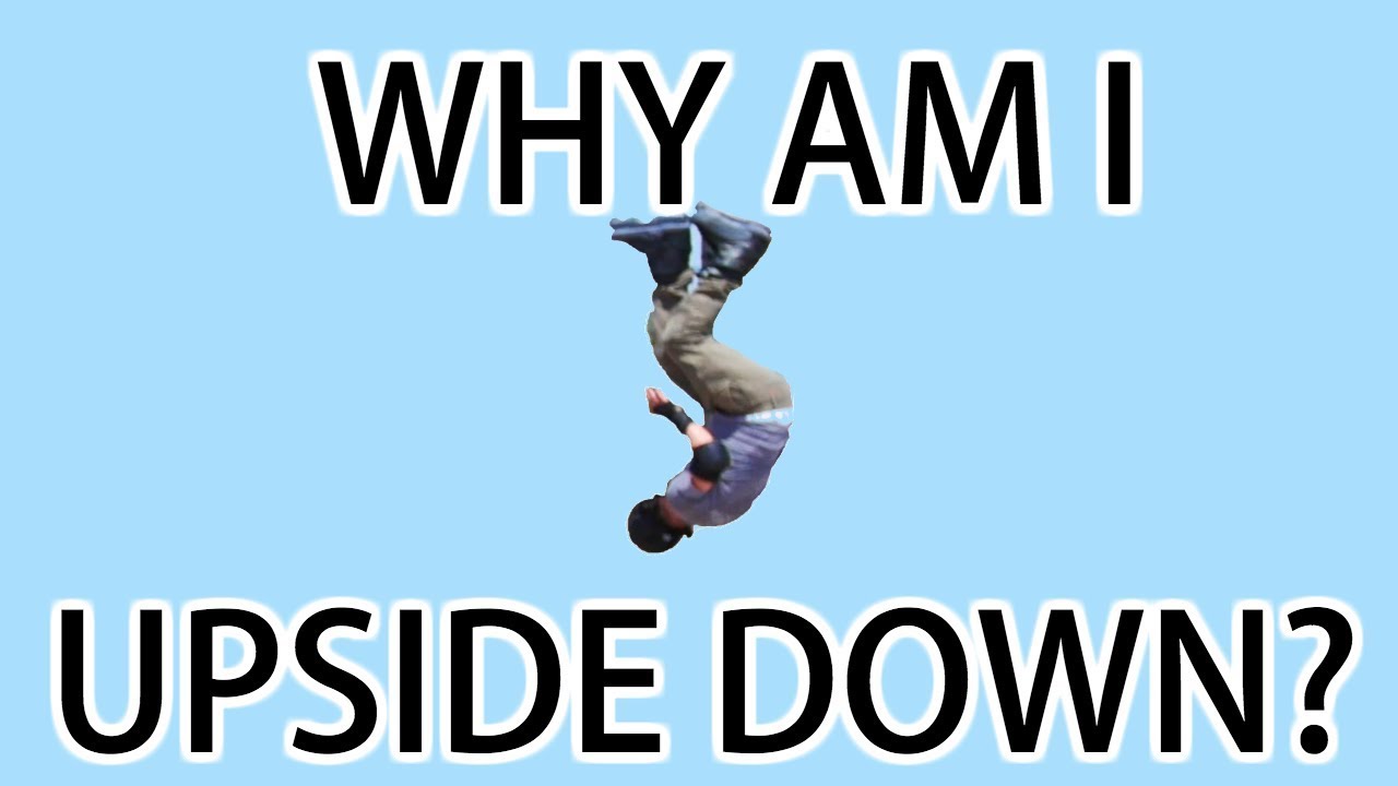 Why am I upside down??