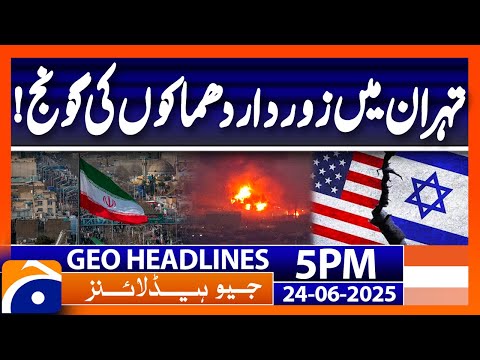 Blasts Heard in Tehran..!! — Iran-Israel WAR | Headlines Geo News 5 PM  – (June 24, 2025 )