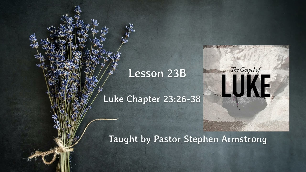Luke - lesson 23B | Chapter 23:26-38 | Pastor Stephen Armstrong