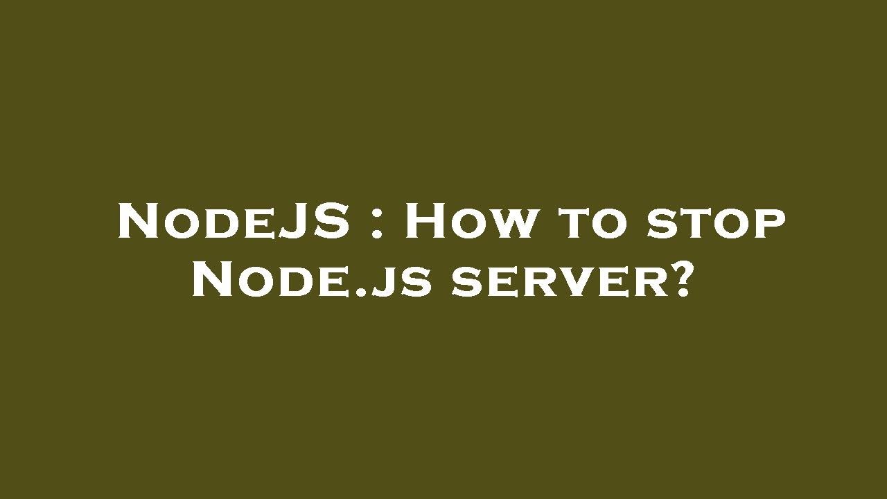 NodeJS : How to stop Node.js server?