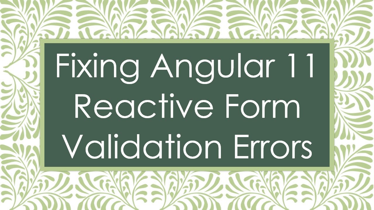 Fixing Angular 11 Reactive Form Validation Errors
