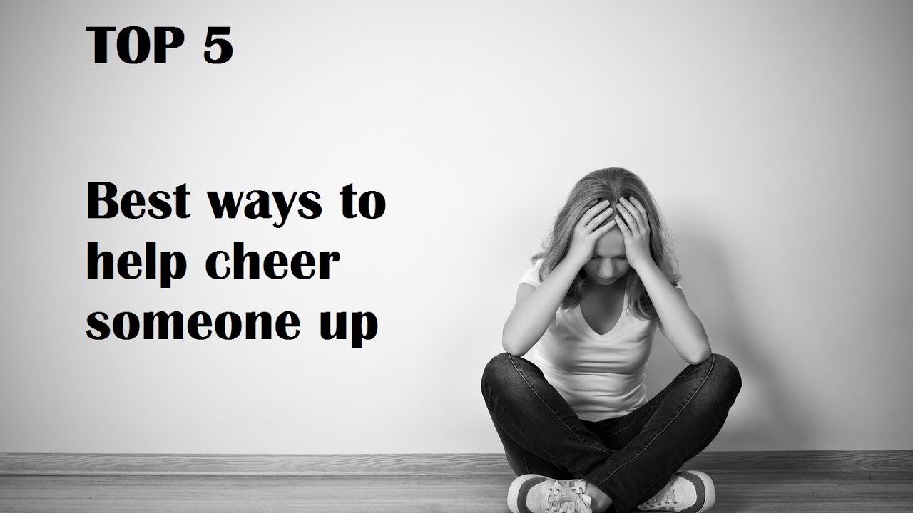 Top 5 | Best ways to help cheer someone up