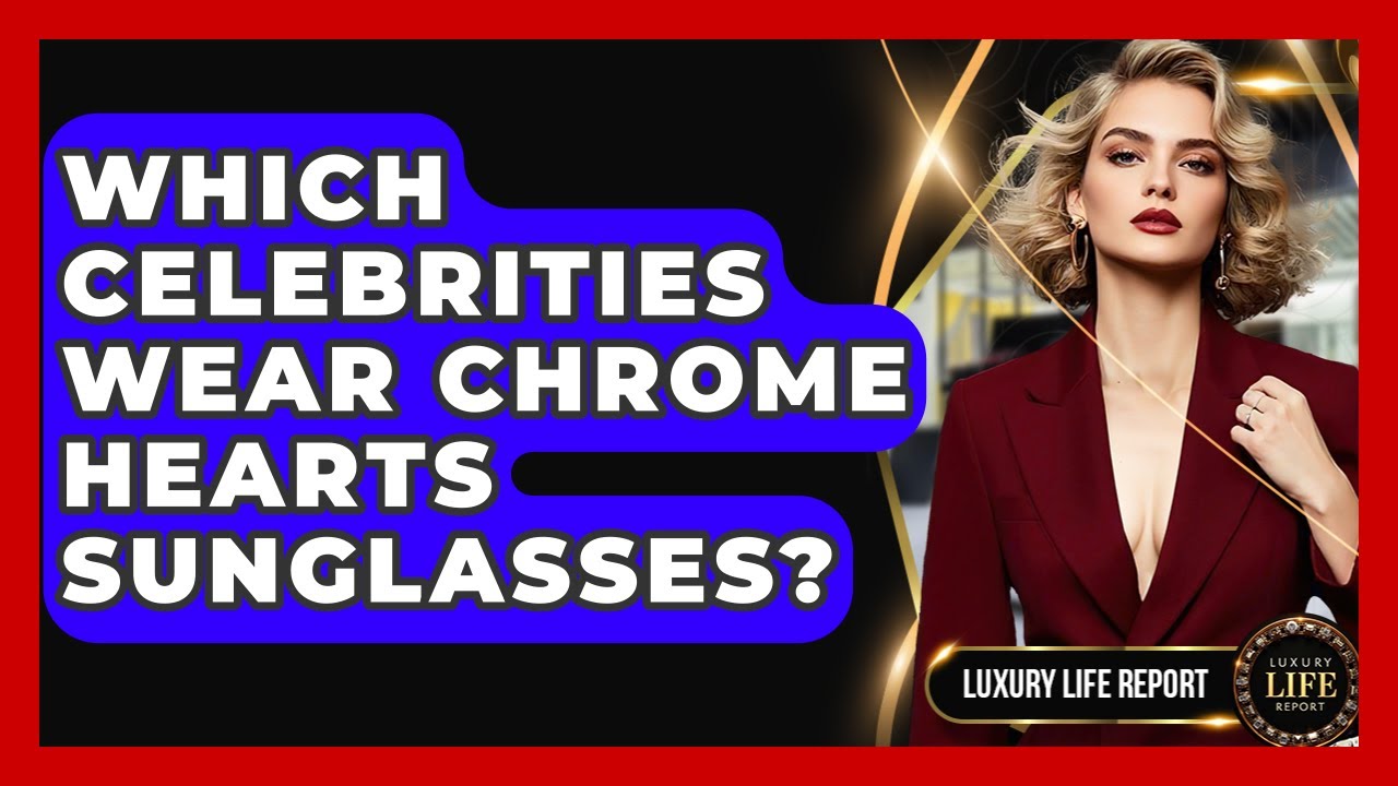 Which Celebrities Wear Chrome Hearts Sunglasses? - Luxury Life Report