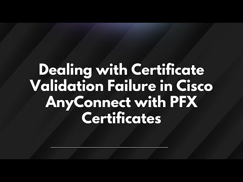 Dealing with Certificate Validation Failure in Cisco AnyConnect with PFX Certificates