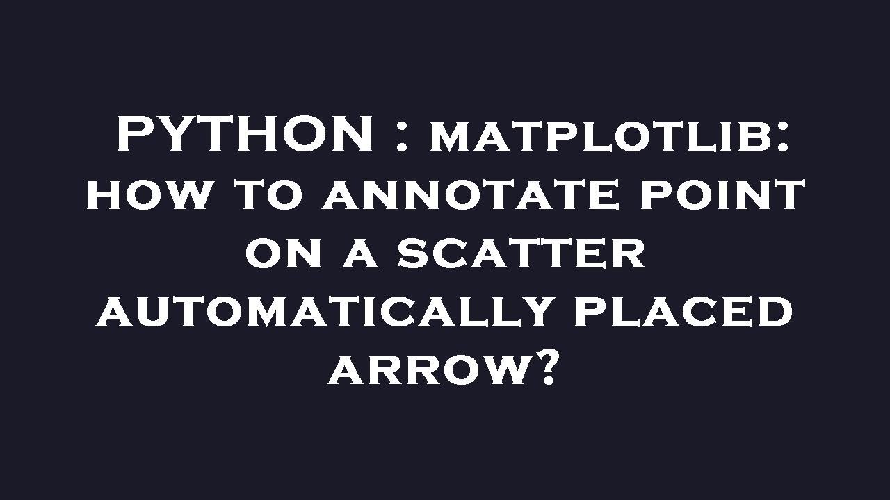 PYTHON : matplotlib: how to annotate point on a scatter automatically placed arrow?