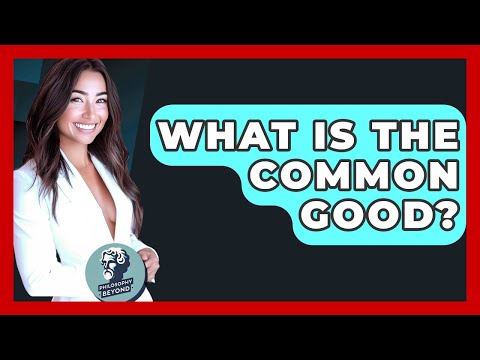 What Is The Common Good? - Philosophy Beyond