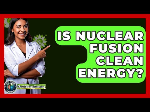 Is Nuclear Fusion Clean Energy? - Earth Science Answers