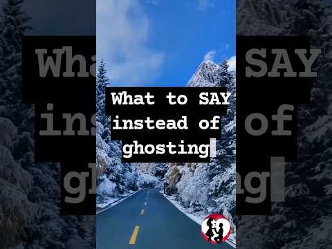 What to SAY instead of ghosting...