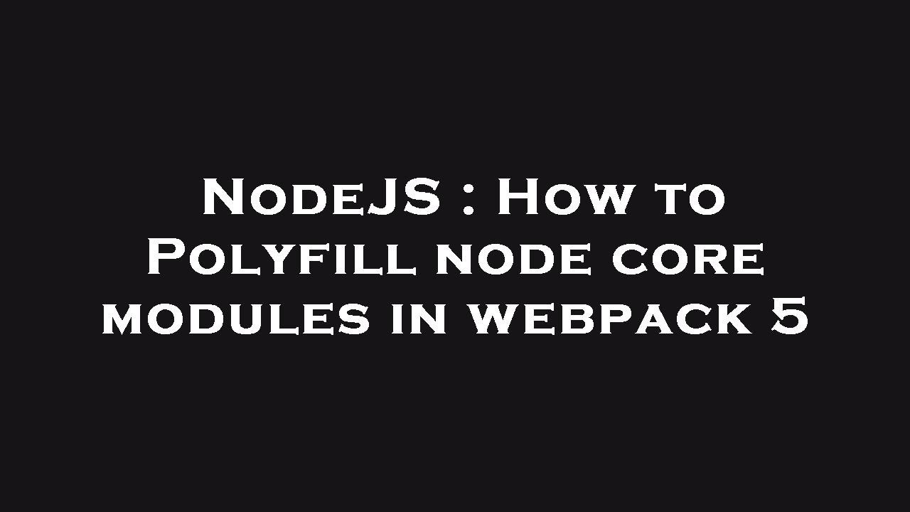 NodeJS : How to Polyfill node core modules in webpack 5