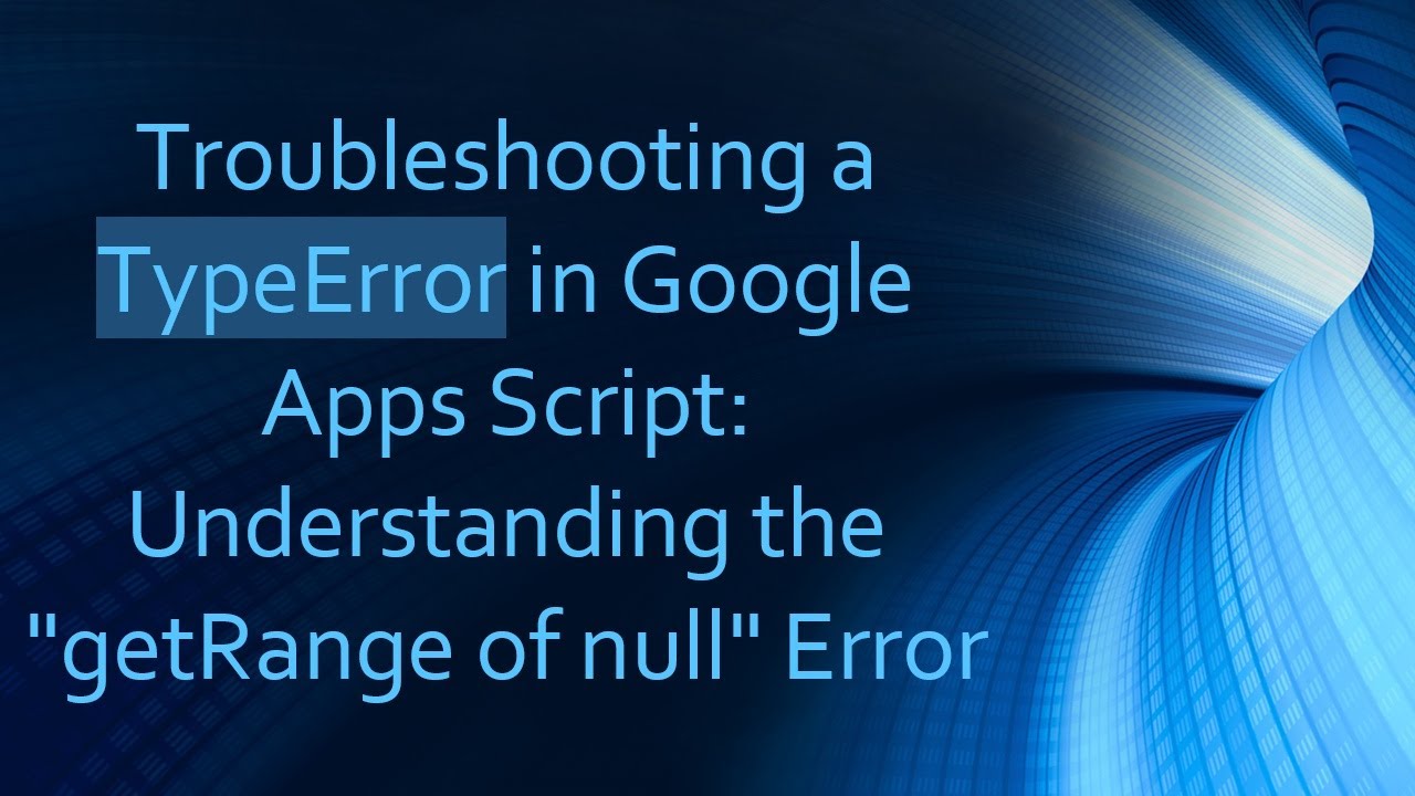 Troubleshooting a TypeError in Google Apps Script: Understanding the 