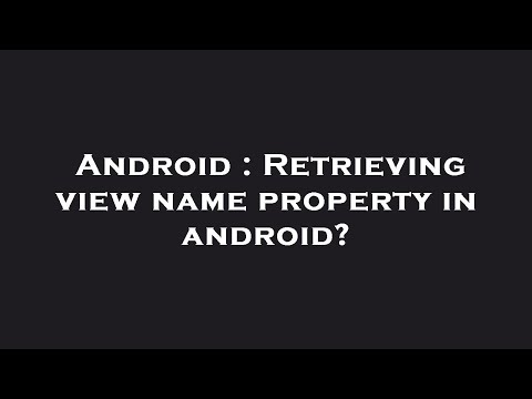Android : Retrieving view name property in android?