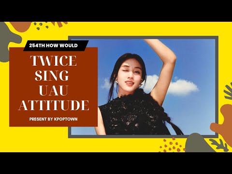 [254TH HOW WOULD] TWICE SING UAU - ATTITUDE