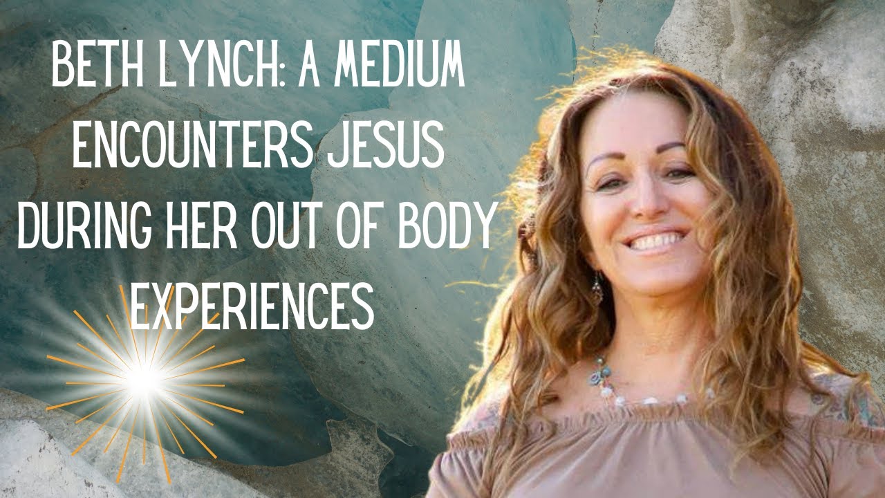 BETH LYNCH: A MEDIUM ENCOUNTERS JESUS DURING HER NEAR DEATH AND OUT OF BODY EXPERIENCES