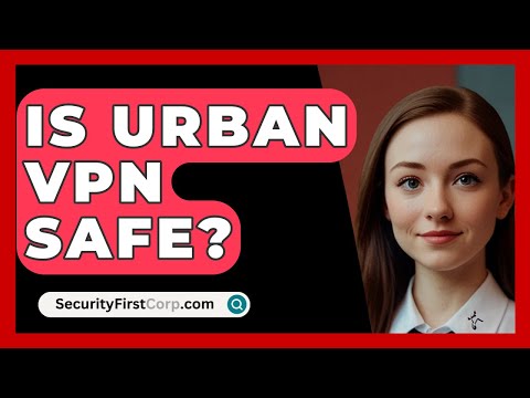 Is Urban VPN Safe? - SecurityFirstCorp.com