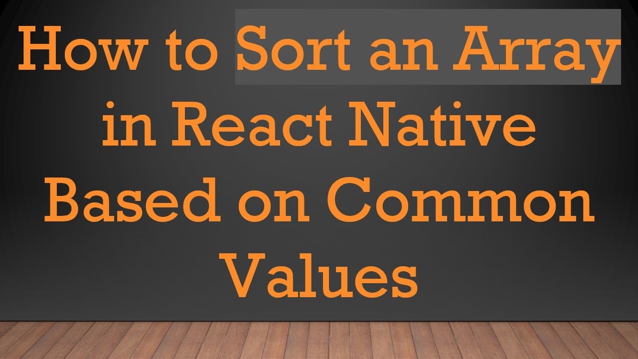 How to Sort an Array in React Native Based on Common Values
