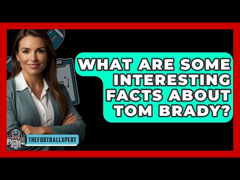 What Are Some Interesting Facts About Tom Brady? - The Football Xpert