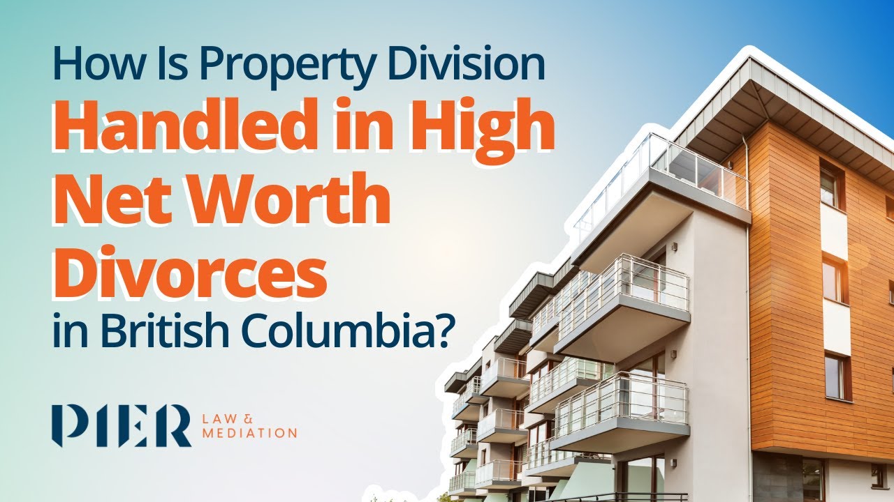 How Is Property Division Handled in High Net Worth Divorces in British Columbia?