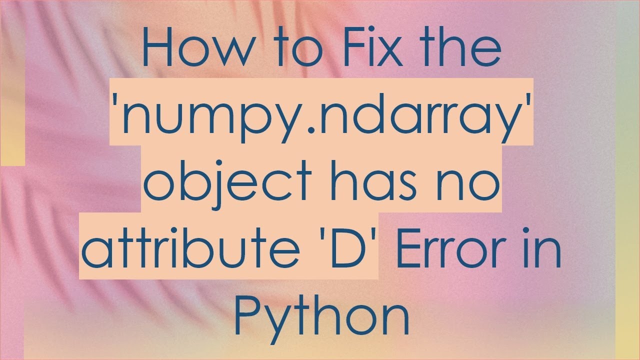 How to Fix the 'numpy.ndarray' object has no attribute 'D' Error in Python