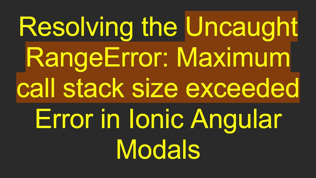 Resolving the Uncaught RangeError: Maximum call stack size exceeded Error in Ionic Angular Modals