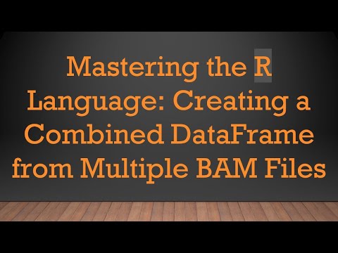 Mastering the R Language: Creating a Combined DataFrame from Multiple BAM Files