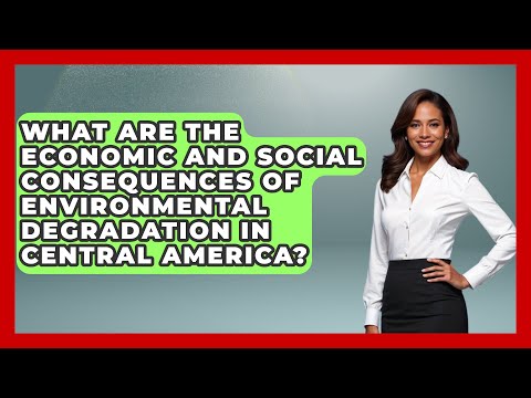 What Are the Economic and Social Consequences of Environmental Degradation in Central America?