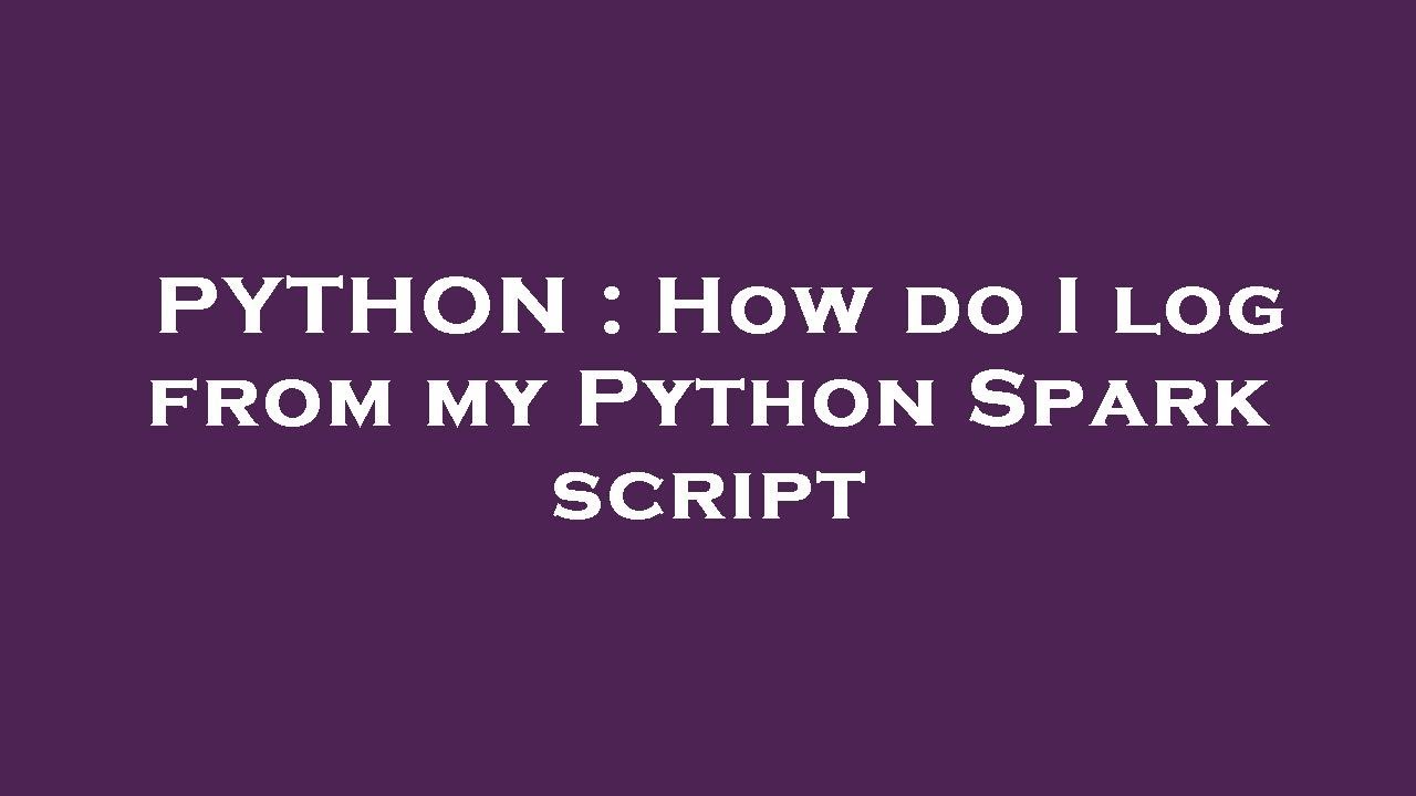 PYTHON : How do I log from my Python Spark script