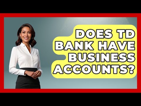 Does TD Bank Have Business Accounts? - Ask Your Bank Teller