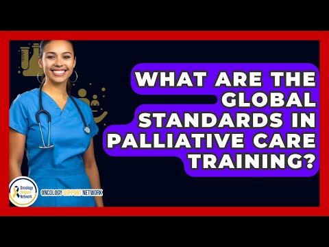 What Are The Global Standards In Palliative Care Training? - Oncology Support Network