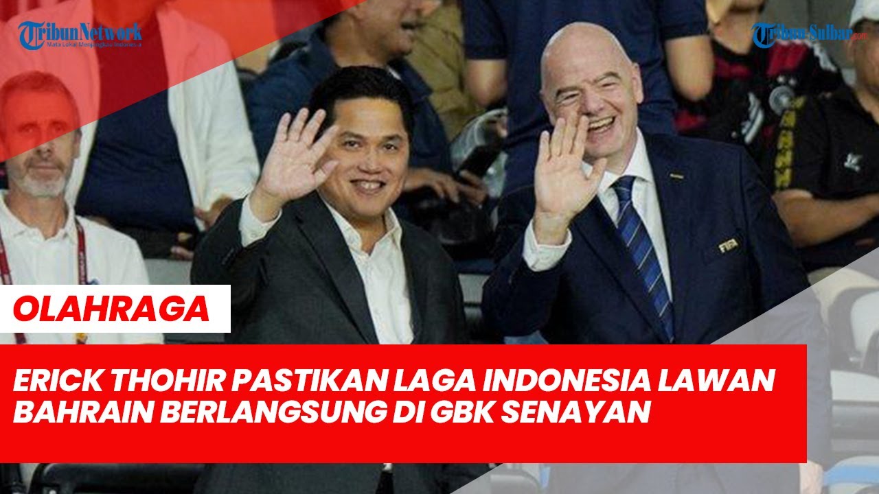 Usai Bertemu AFC, Erick Thohir Pastikan Laga Indonesia Lawan Bahrain Berlangsung di GBK Senayan