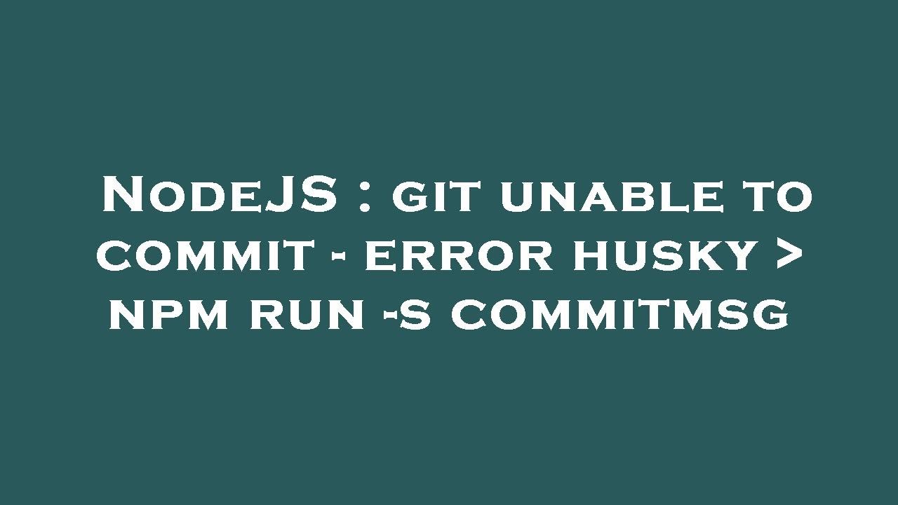 NodeJS : git unable to commit - error husky   npm run -s commitmsg
