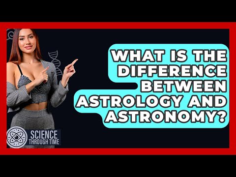 What Is The Difference Between Astrology And Astronomy? - Science Through Time