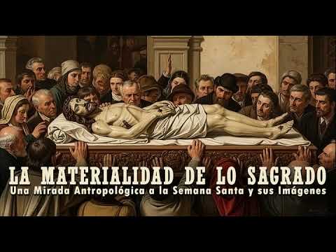 La Materialidad de lo Sagrado: Una Mirada Antropológica a la Semana Santa y sus Imágenes