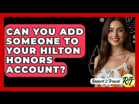 Can You Add Someone to Your Hilton Honors Account? - Resort 2 Travel