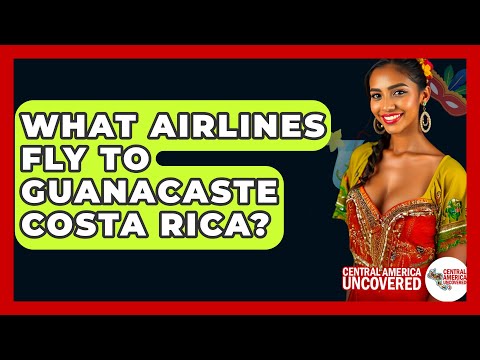 What Airlines Fly To Guanacaste Costa Rica? - Central America Uncovered