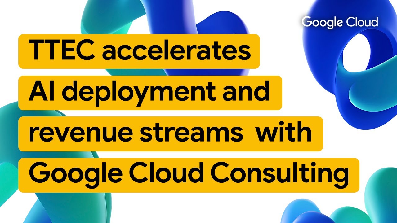TTEC accelerates AI deployment and revenue streams with Google Cloud Consulting
