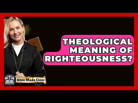 Theological Meaning Of Righteousness? - BibleMadeClear.com