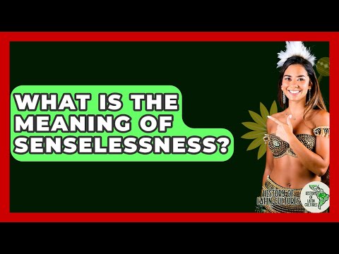What Is The Meaning Of Senselessness? - History Of Latin Cultures