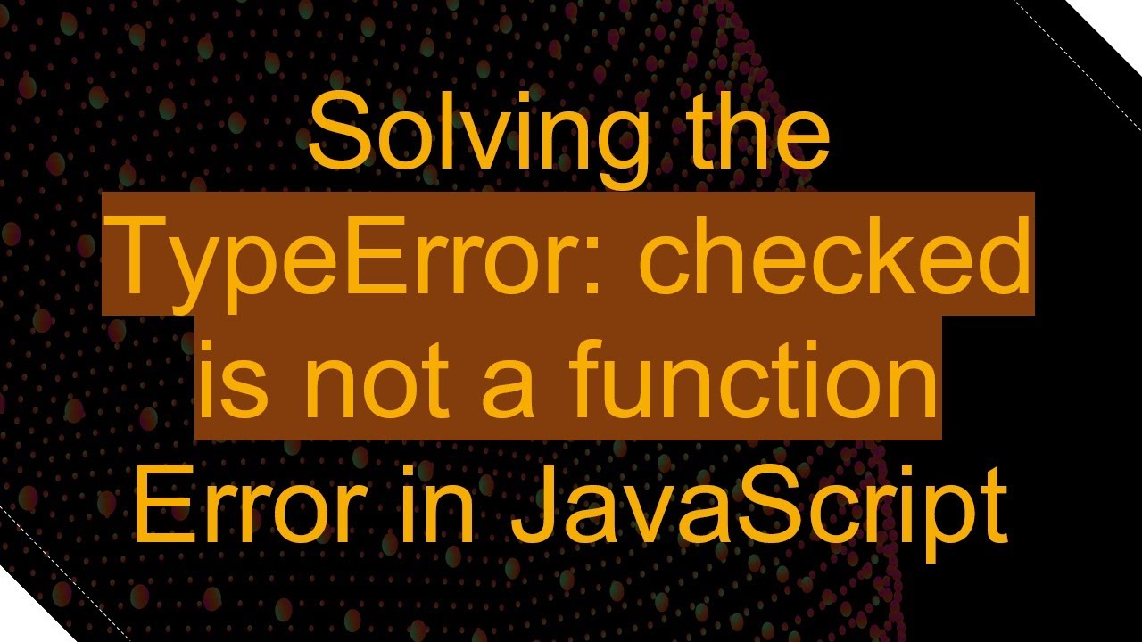 Solving the TypeError: checked is not a function Error in JavaScript
