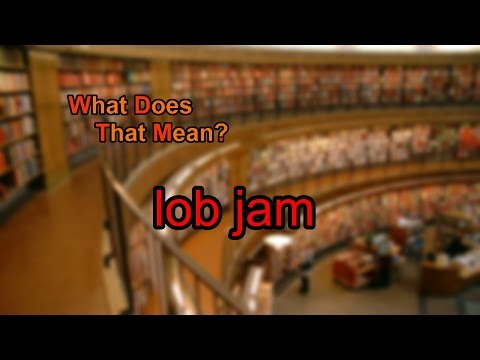 What does lob jam mean?
