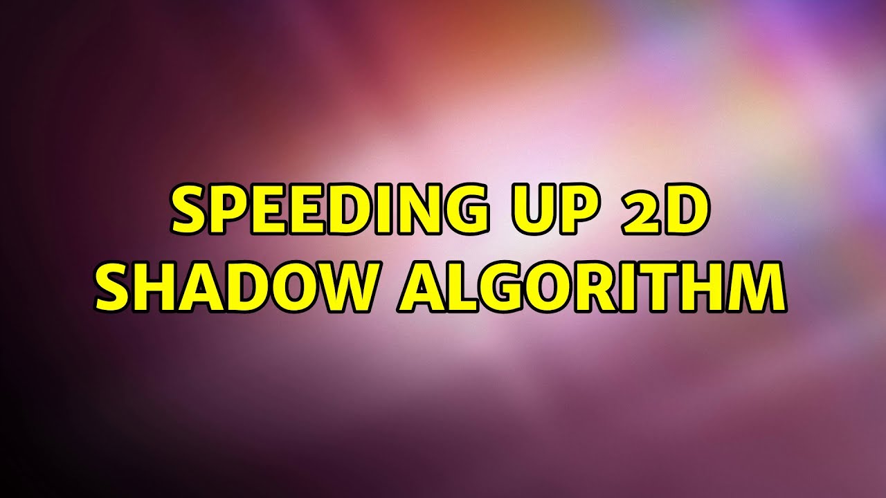 Speeding up 2D shadow algorithm (2 Solutions!!)