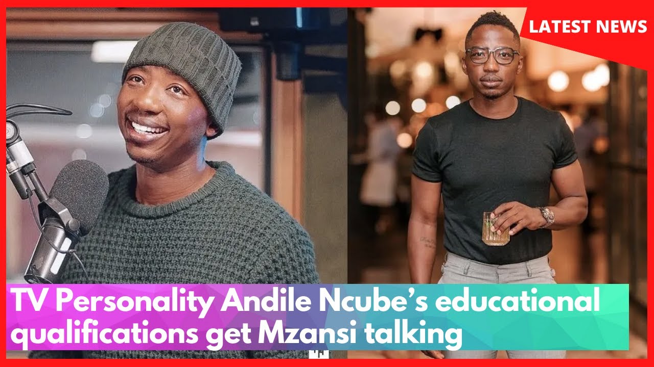 TV Personality Andile Ncube’s educational qualifications get Mzansi talking