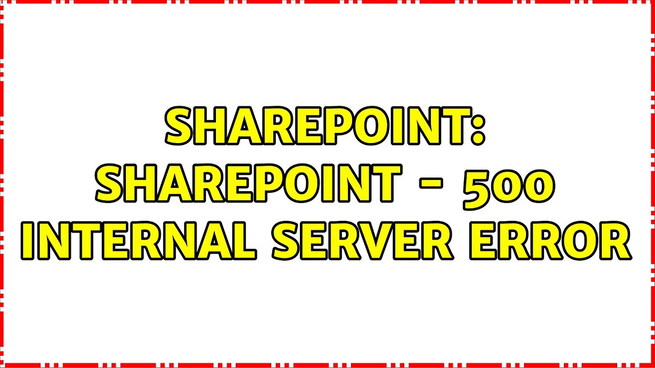 Sharepoint: SharePoint - 500 INTERNAL SERVER ERROR (2 Solutions!!)