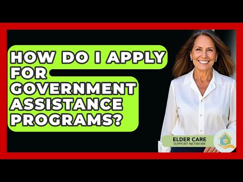 How Do I Apply For Government Assistance Programs? - Elder Care Support Network