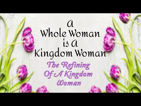 A Whole Woman Is A Kingdom Woman- Session3: The Refining of A Kingdom Woman