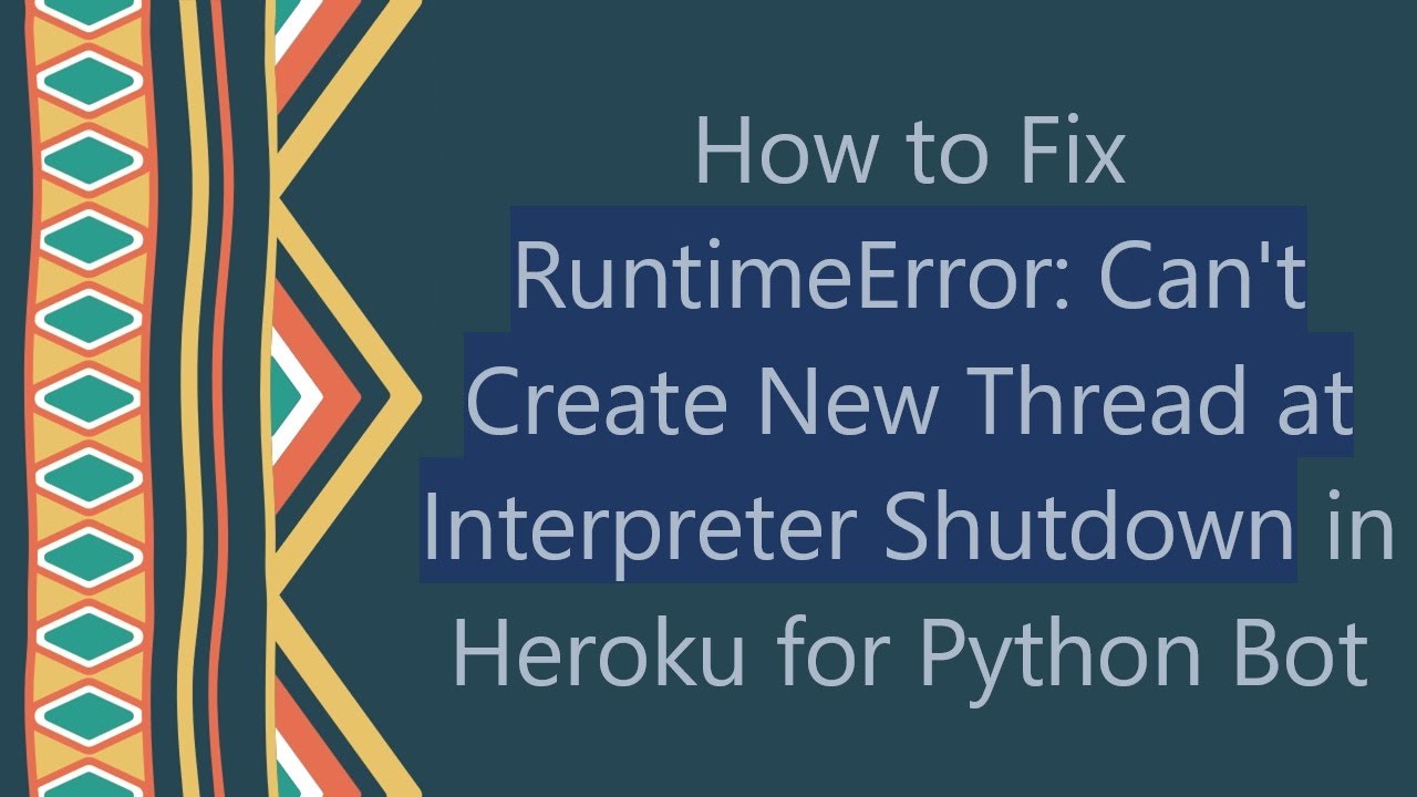 How to Fix RuntimeError: Can't Create New Thread at Interpreter Shutdown in Heroku for Python Bot