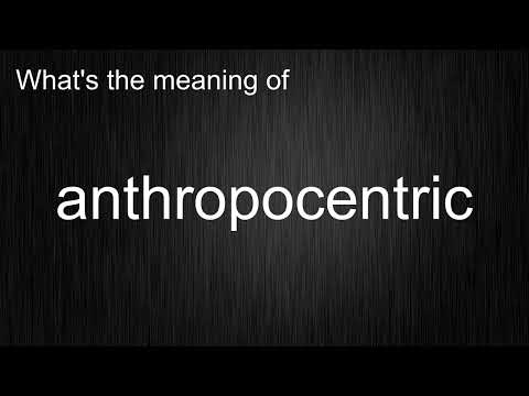 What's the meaning of "anthropocentric", How to pronounce it?