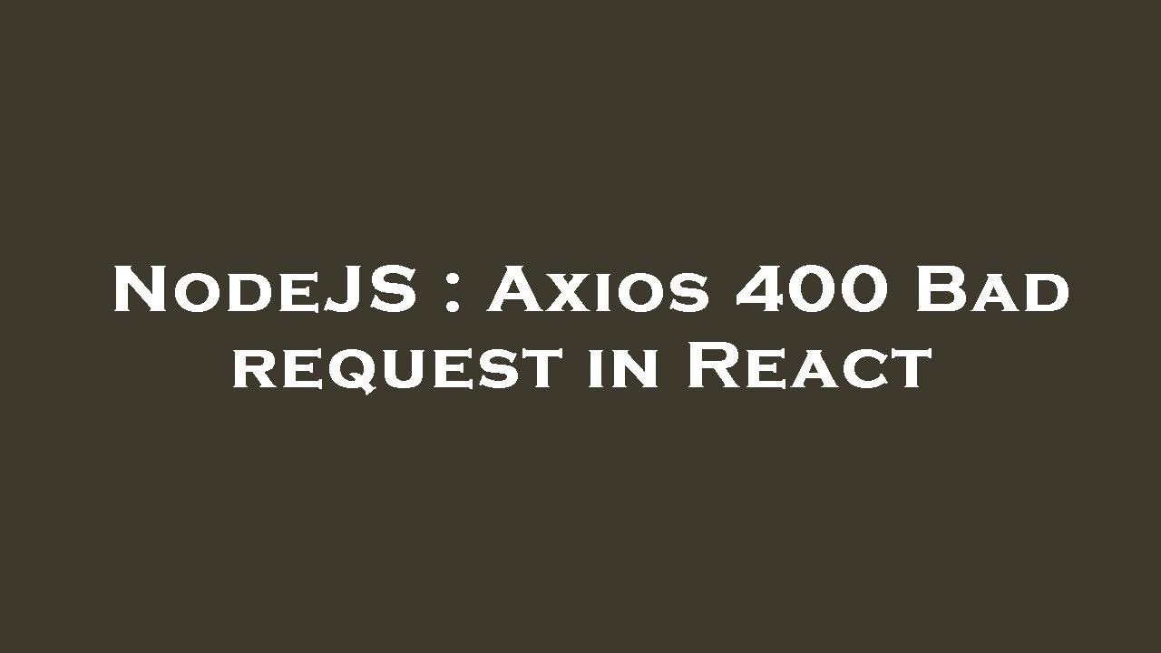 NodeJS : Axios 400 Bad request in React